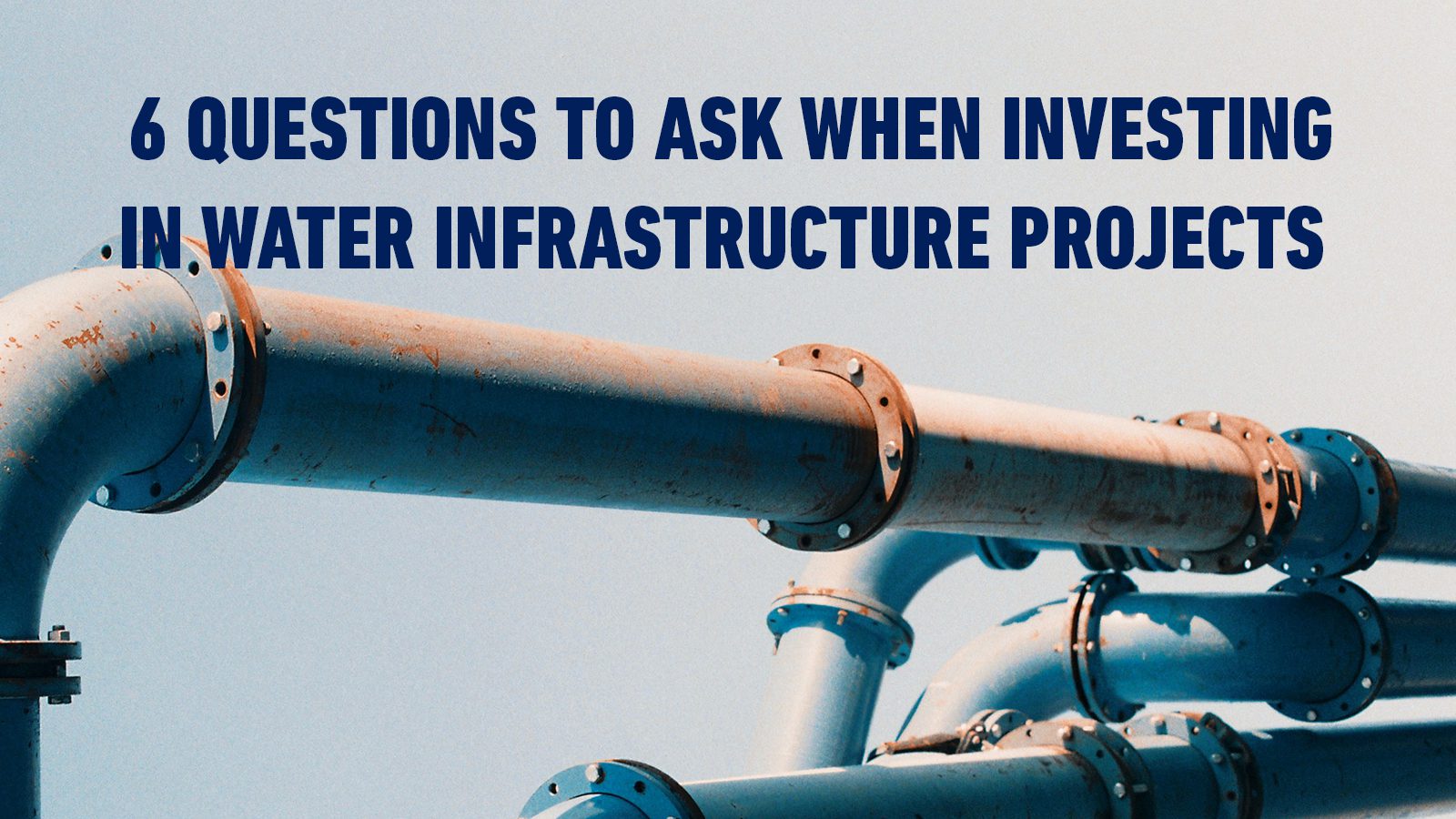 6 Questions to Ask When Investing in Water Infrastructure Projects